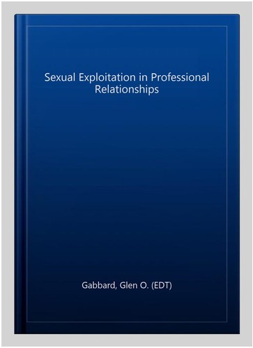 Sexual Exploitation in Professional Relationships by Glen O. Gabbard ...