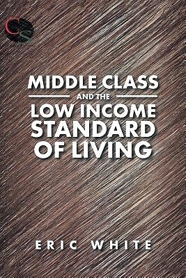 Middle Class and the Low Income Standard of Living by White, Eric ...