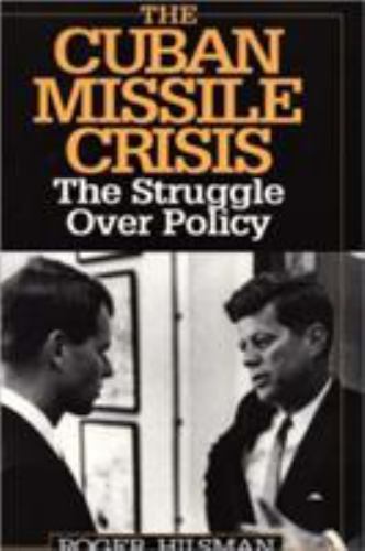 The Cuban Missile Crisis: The Struggle Over Policy - Hilsman, Roger ...