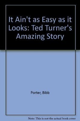 It Ain't as Easy as it Looks: Ted Turner's Amazing ... by Porter, Bibb ...
