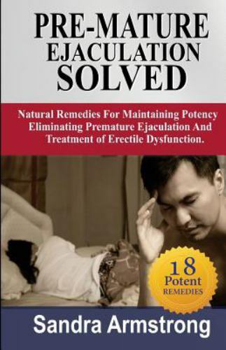 Pre-Matured Ejaculation Solved : Natural Remedies for Maintaining Potency, Eliminating Premature ...