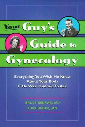 Your Guys Guide to Gynecology : Everything You Wish He Knew About Y ...