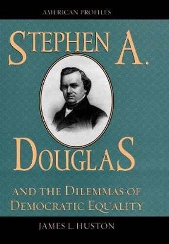 Stephen A. Douglas and the Dilemmas of Democratic Equality by Huston ...