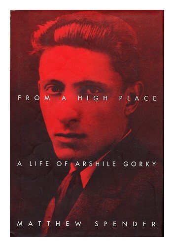 SPENDER, MATTHEW From a High Place : a Life of Arshile Gorky / Matthew ...