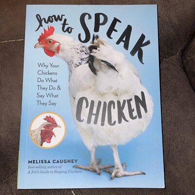 How to Speak Chicken: Why Your Chickens Do What They Do & Say What They ...