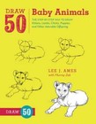 Draw 50 Baby Animals: The Step-By-Step Way to Draw Kittens, Lambs ...