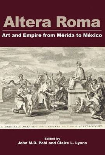 Altera Roma: Art and Empire from Merida to Mexico by John M.D. Pohl ...