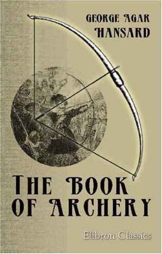 Elibron Classics Ser.: Book of Archery by George Agar Hansard (1999, Trade Paperback) for sale ...