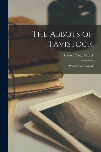The Abbots of Tavistock: With Views Beyond by Daniel Pring Alford ...