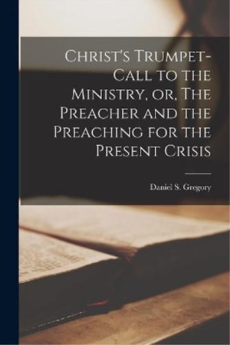 Christ's Trumpet-call to the Ministry, or, The Preacher and the ...
