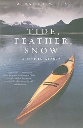 Tide, Feather, Snow: A Life in Alaska - Paperback By Weiss, Miranda ...