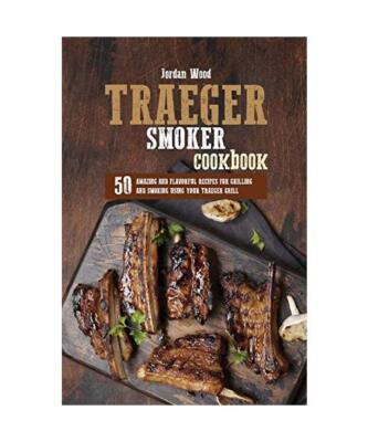 Traeger Smoker Cookbook: 50 Amazing and Flavorful Recipes for Grilling ...
