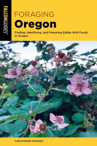 Foraging Oregon: Finding, Identifying, and Preparing Edible Wild Foods ...