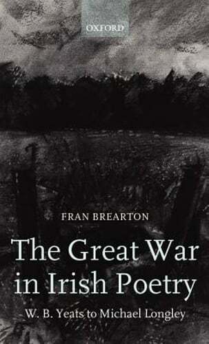 The Great War in Irish Poetry: W. B. Yeats to Michael Longley by Fran ...