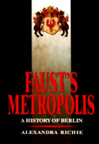 Faust's Metropolis: A History of Berlin by Alexandra Richie: New ...