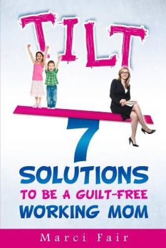 Tilt: 7 Solutions To Be A Guilt-Free Working Mom - Paperback - VERY ...