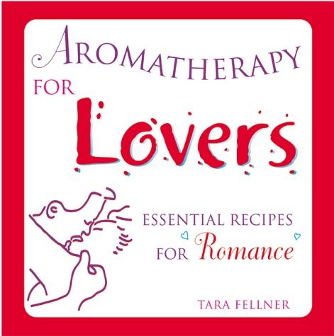 AROMATHERAPY FOR LOVERS: ESSENTIAL RECIPES FOR ROMANCE By Tara Fellner ...