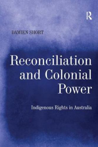 Reconciliation and Colonial Power : Indigenous Rights in Australia by ...