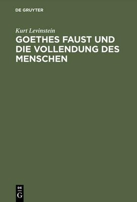 Kurt Levinstein Goethes Faust Und Die Vollendung Des Menschen ...
