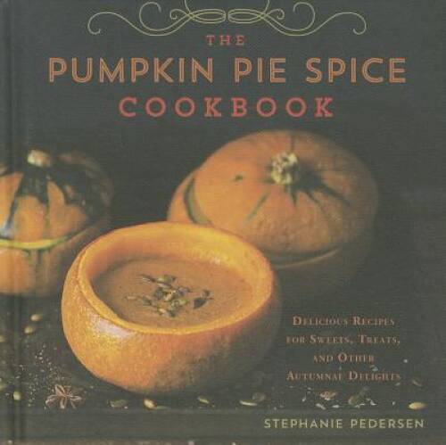 The Pumpkin Pie Spice Cookbook: Delicious Recipes for Sweets, Treats ...