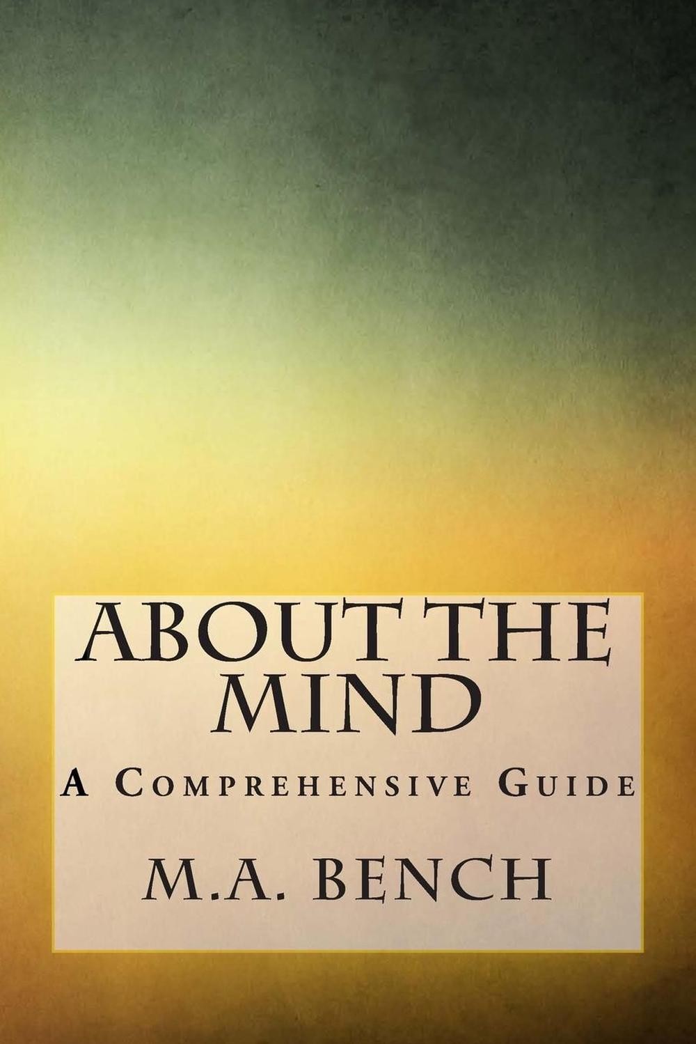About The Mind: A Comprehensive Guide by M.A. Bench (English) Paperback ...