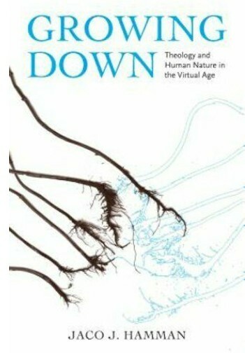 Growing Down: Theology and Human Nature in the Virtual Age by Jaco J ...
