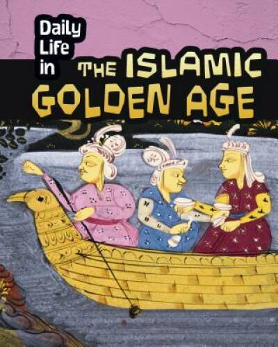 Daily Life in the Islamic Golden Age (Daily Life in Ancient Civiliz ...