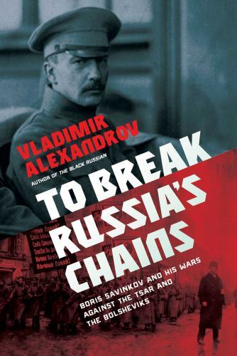 To Break Russia's Chains: Boris Savinkov and His Wars Against the Tsar ...