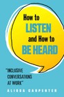 How to Listen and How to Be Heard: Inclusive Conversations at Work ...