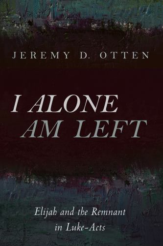 I Alone Am Left : Elijah and the Remnant in Luke-Acts by Jeremy D ...