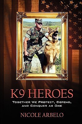 K9 Heroes: Together We Protect, Defend, and Conquer as One by Arbelo, Nicole 9781432742010 ...