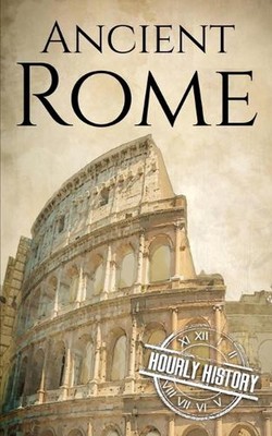 Ancient Rome: A History from Beginning to End by Hourly History ...