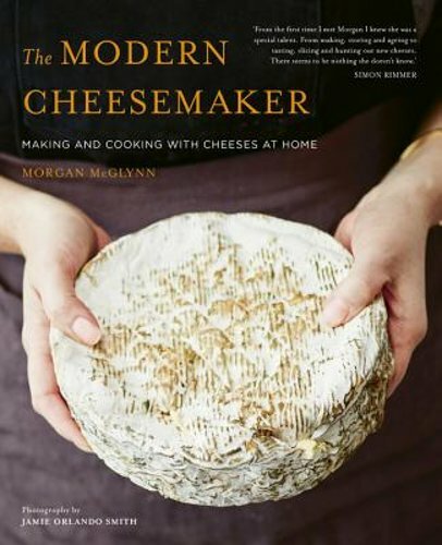 The Modern Cheesemaker: Making and cooking with cheeses at home by ...