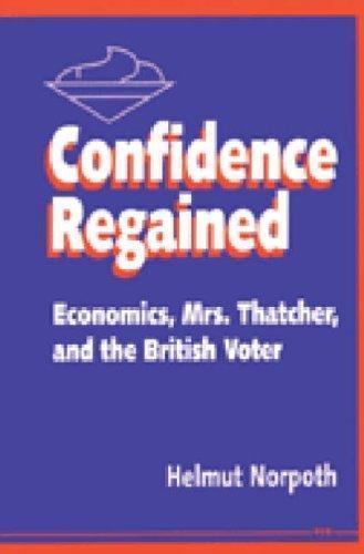 Confidence Regained : Economics, Mrs. Thatcher, and the British Voter ...