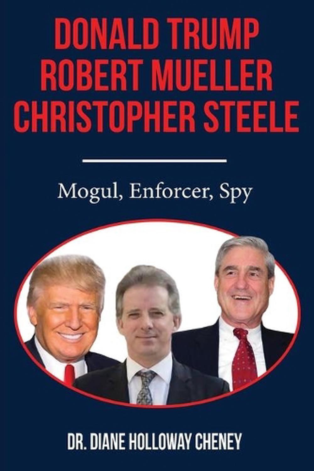 Donald Trump, Robert Mueller, Christopher Steele: Mogul, Enforcer, Spy ...