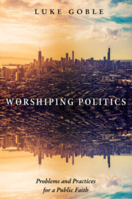 Worshiping Politics: Problems and Practices for a Public Faith - GOOD ...