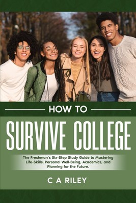 How to Survive College: The Freshman’s Six-Step Guide to Mastering Life ...