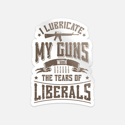 I Lubricate My Guns With The Tears Of Liberals Car Bumper Sticker Decal ...