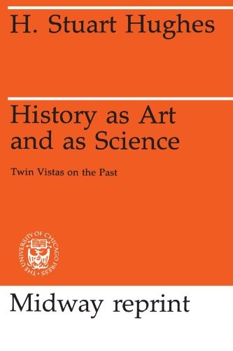 HISTORY AS ART AND AS SCIENCE: TWIN VISTAS ON THE PAST By H. Stuart ...