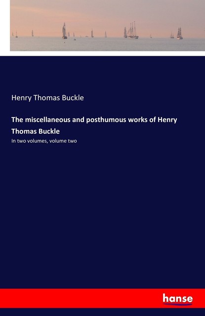 The miscellaneous and posthumous works of Henry Thomas Buckle von Henry ...