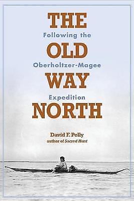 The Old Way North: Following the Oberholtzer-Magee Expedition by Pelly ...