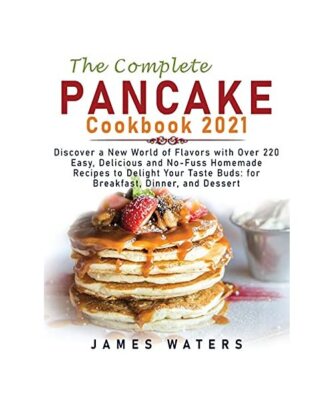 The Complete Pancake Cookbook 2021: Discover a New World of Flavors ...