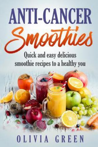 Anti Cancer Smoothies: Quick and easy delicious smoothie recipes to a ...