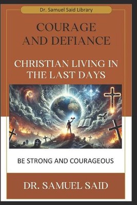 Courage and Defiance: Christian Living in The Last Days by Samuel Said ...