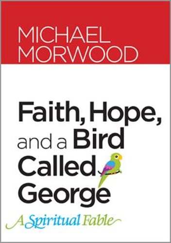 Faith, Hope, and a Bird Called George: A Spiritual Fable by Michael ...