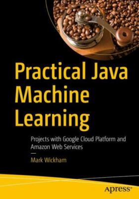 Practical Java Machine Learning : Projects With Google Cloud Platform ...