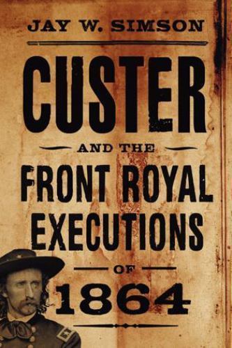 Custer and the Front Royal Executions Of 1864 by Jay W. Simson (2008 ...