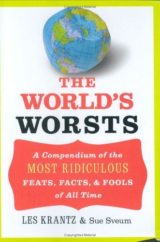 The World's Worsts: A Compendium of the Most Ridiculous Feats, F ...
