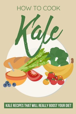 How To Cook Kale: Kale Recipes That Will Really Boost Your Diet: Unique ...