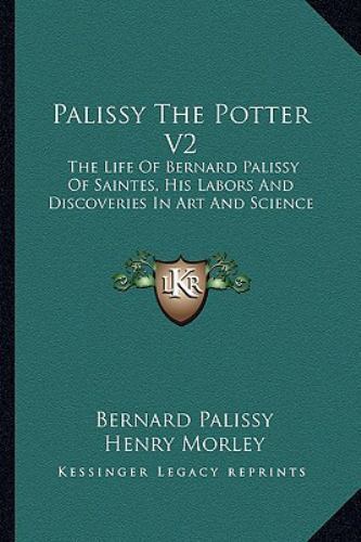 Palissy the Potter V2 : The Life of Bernard Palissy of Saintes, His ...